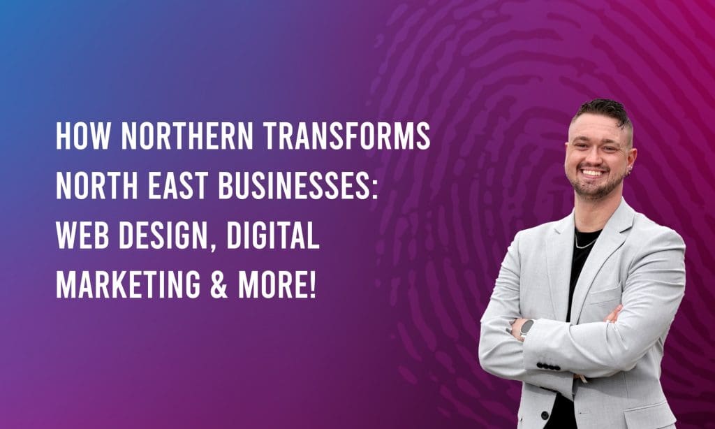 How Northern Transforms North East Businesses: Web Design, Digital ...